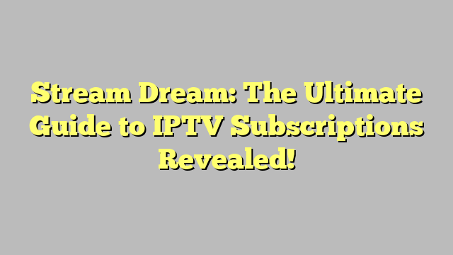 Stream Dream: The Ultimate Guide to IPTV Subscriptions Revealed! - Ruse ...
